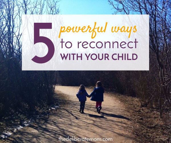 5 Powerful Ways to Reconnect With Your Child - The Deliberate Mom